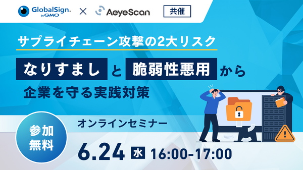 オンラインセミナー「サプライチェーン攻撃の 2 大リスク、なりすましと脆弱性悪用」6 / 24 開催、エーアイセキュリティラボとGMO ...